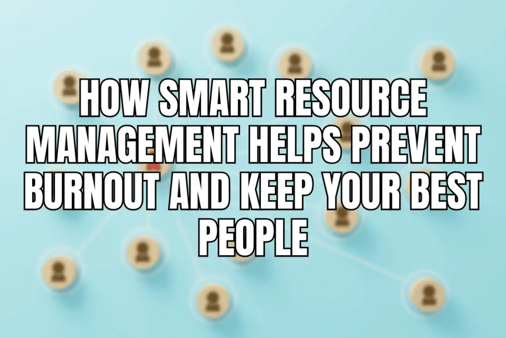 How Smart Resource Management Helps Prevent Burnout and Keep Your Best ...